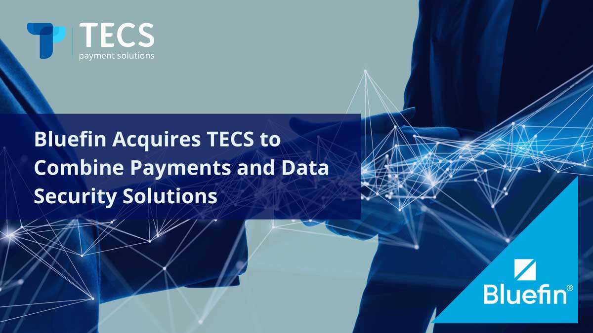 Bluefin Acquires TECS to Combine Payments and Data Security Solutions ...